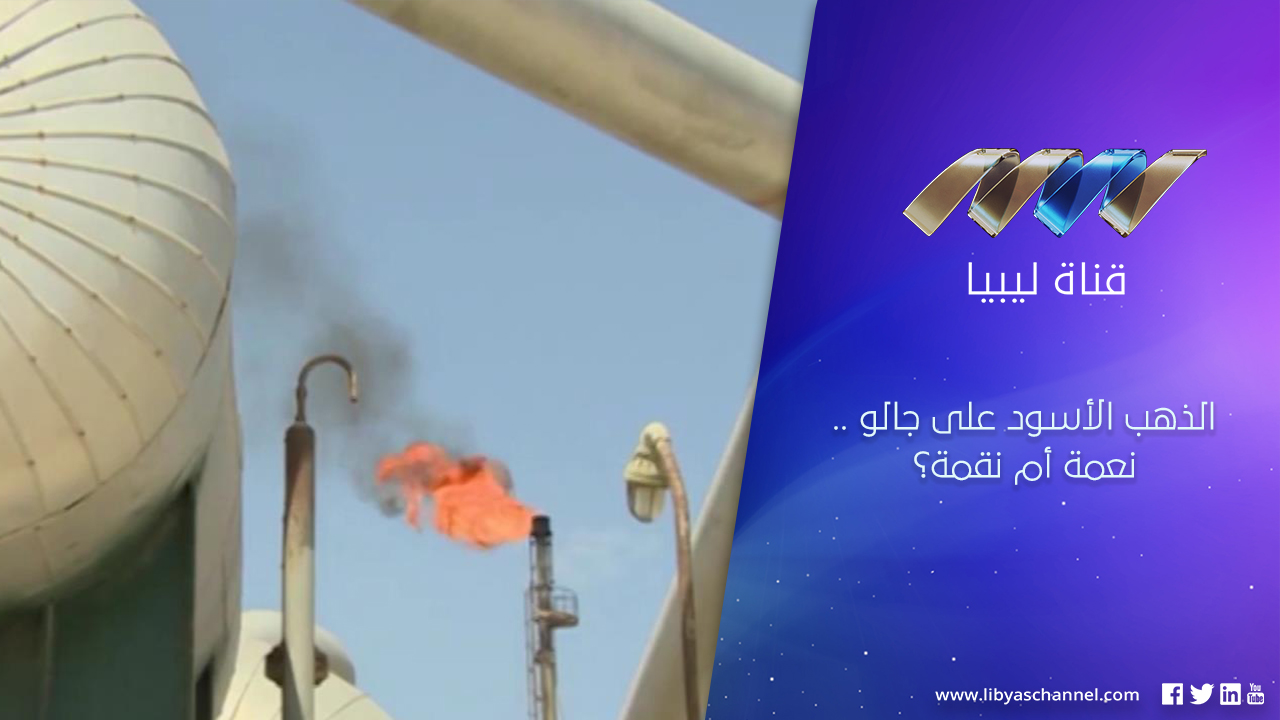 الذهب الأسود على جالو .. نعمة أم نقمة؟ – قناة ليبيا