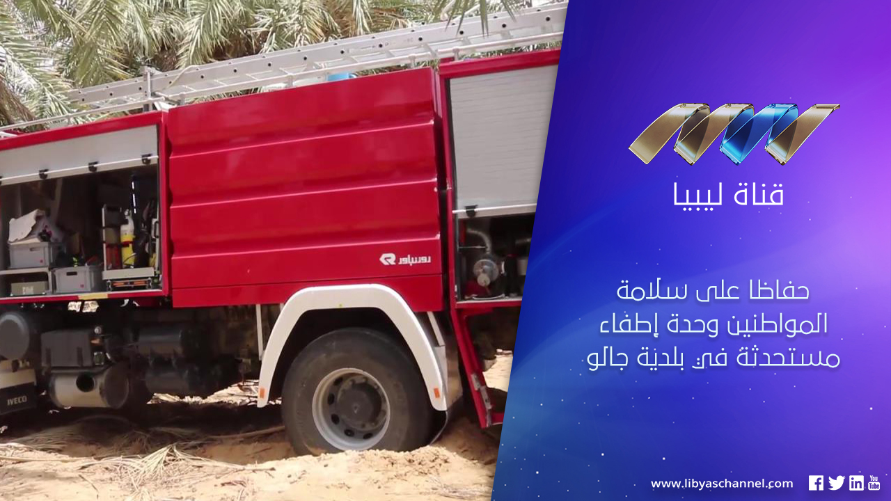 حفاظا على سلامة المواطنين وحدة إطفاء مستحدثة في بلدية جالو – قناة ليبيا